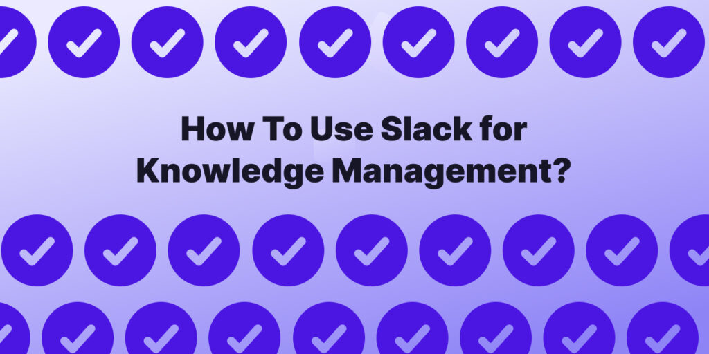 How To Use Slack for Knowledge Management (5 Tips) - Tettra